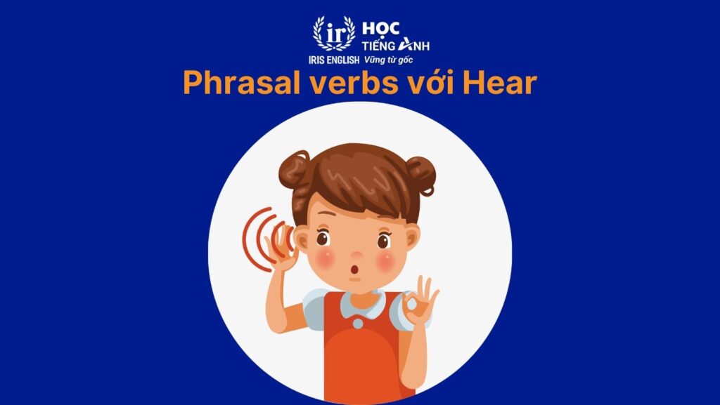 Hear to V hay Ving? Phrasal verbs, idioms với Hear